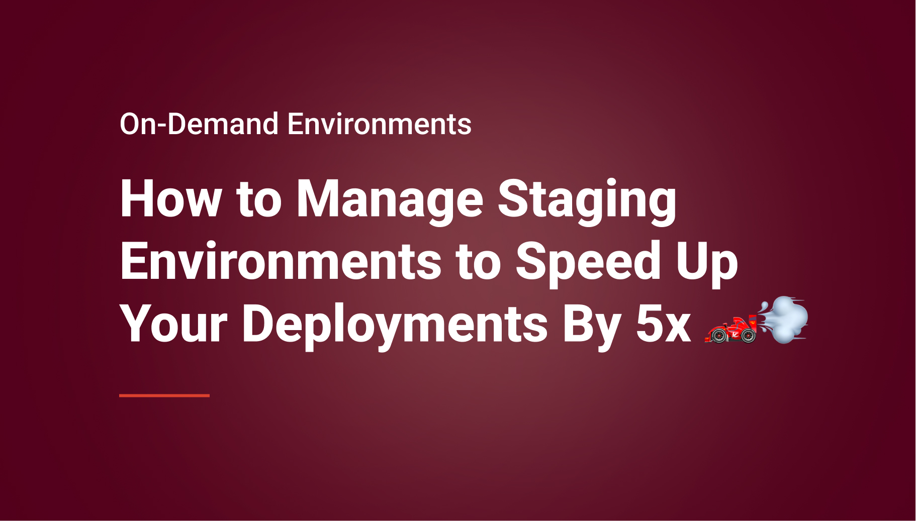 How to Manage Staging Environments to Speed Up Your Deployments By 5x